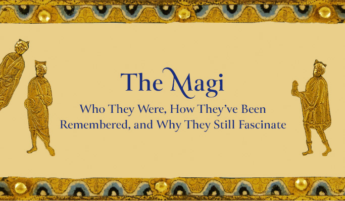 The Magi: Who They Were, How They’ve Been Remembered, and Why They ...